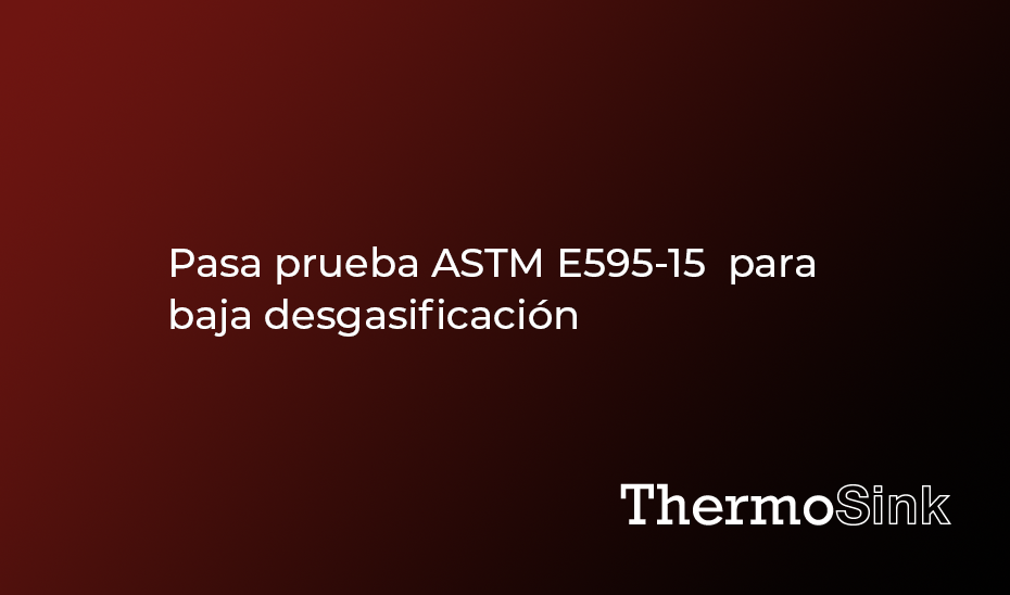 Pasa prueba ASTM E595-15 para baja desgasificación